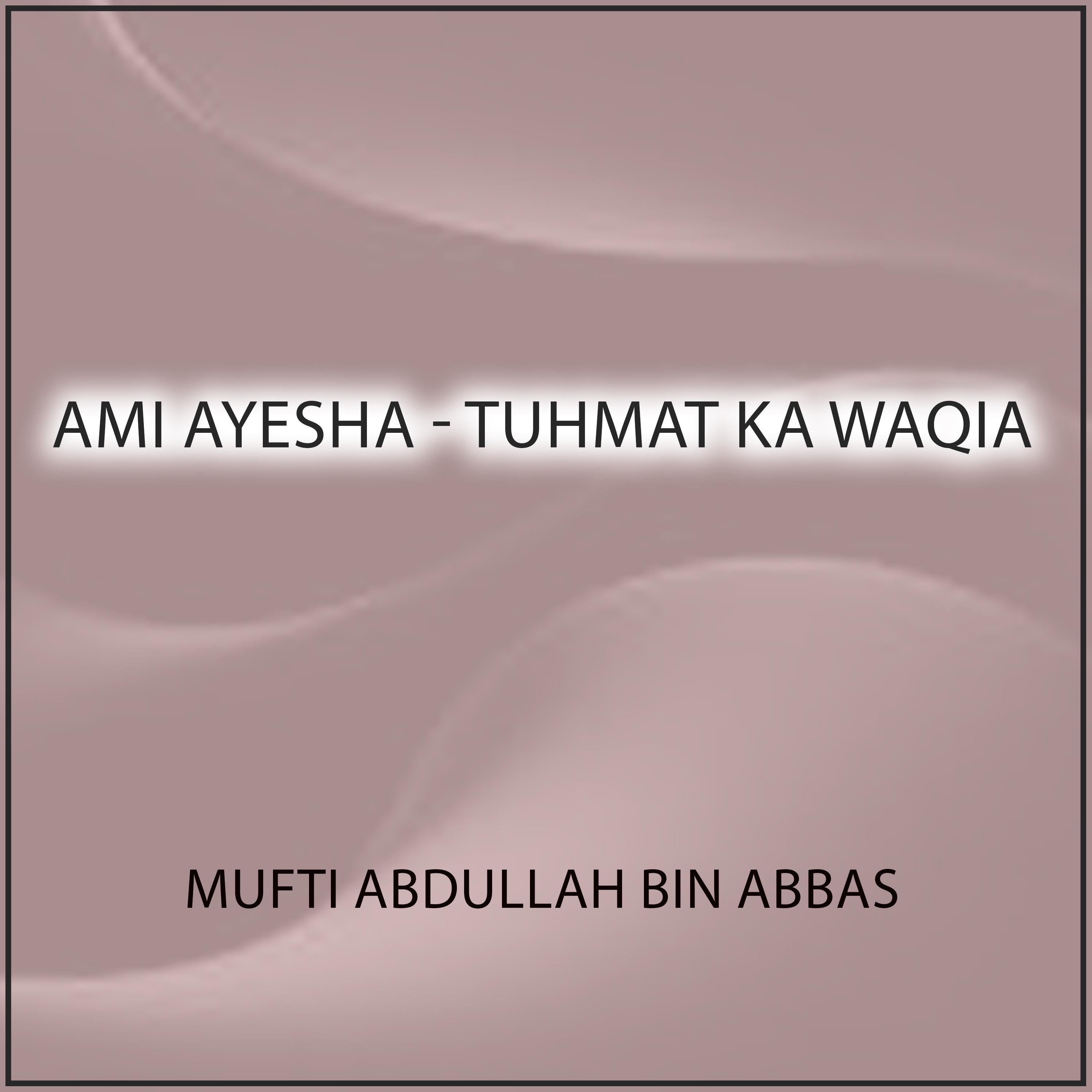 Ami Ayesha - Tuhmat Ka Waqia - Mufti Abdullah Bin Abbas - 单曲 - 网易云音乐